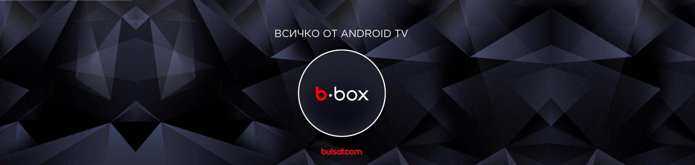 B-Box от Bulsatcom - Телевизия и Android TV на топ цена