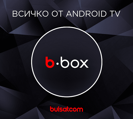 B-Box от Bulsatcom - Телевизия и Android TV на топ цена